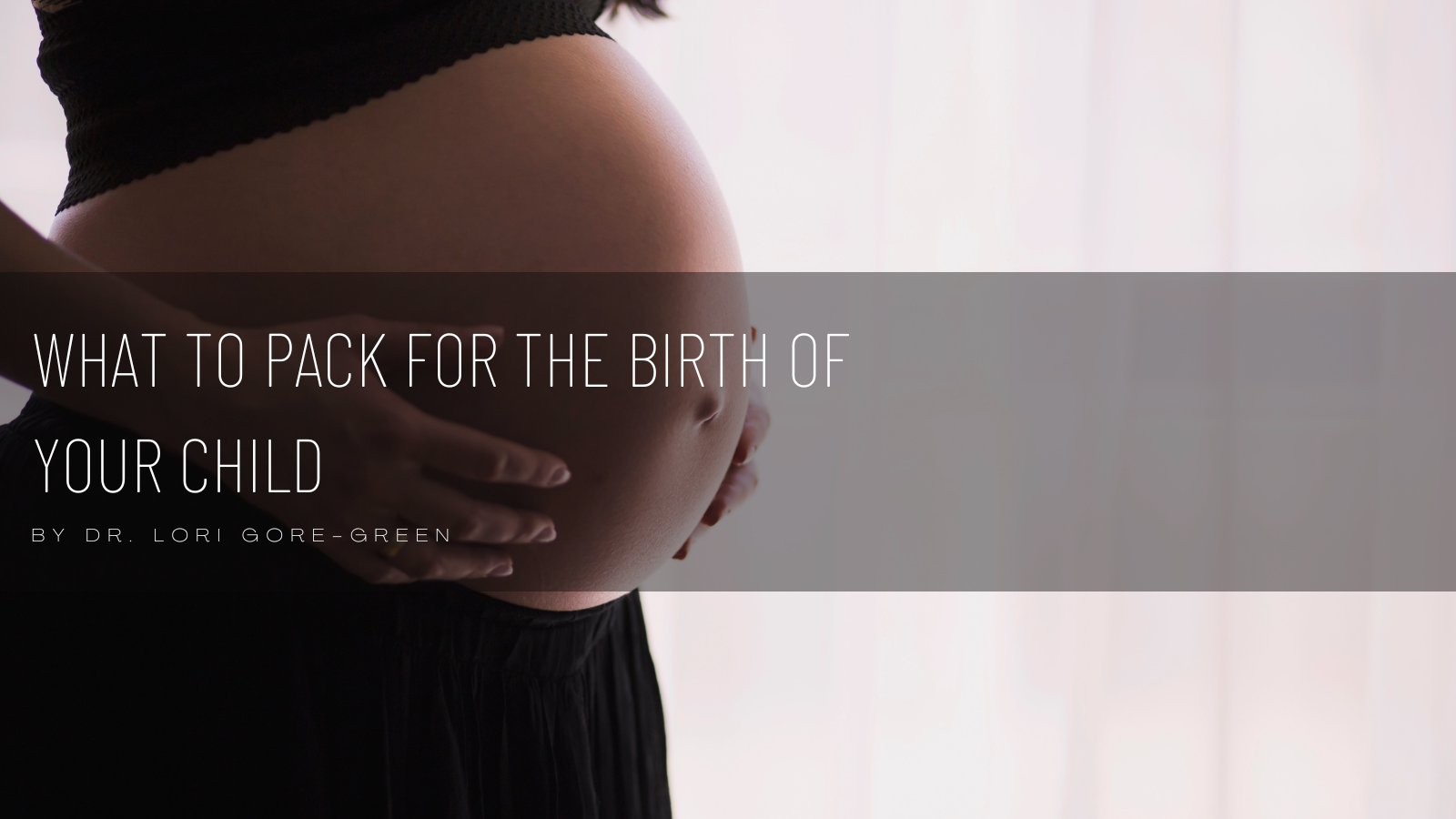 What to Pack for the Birth of Your Child | Dr. Lori Gore-Green | Women ...