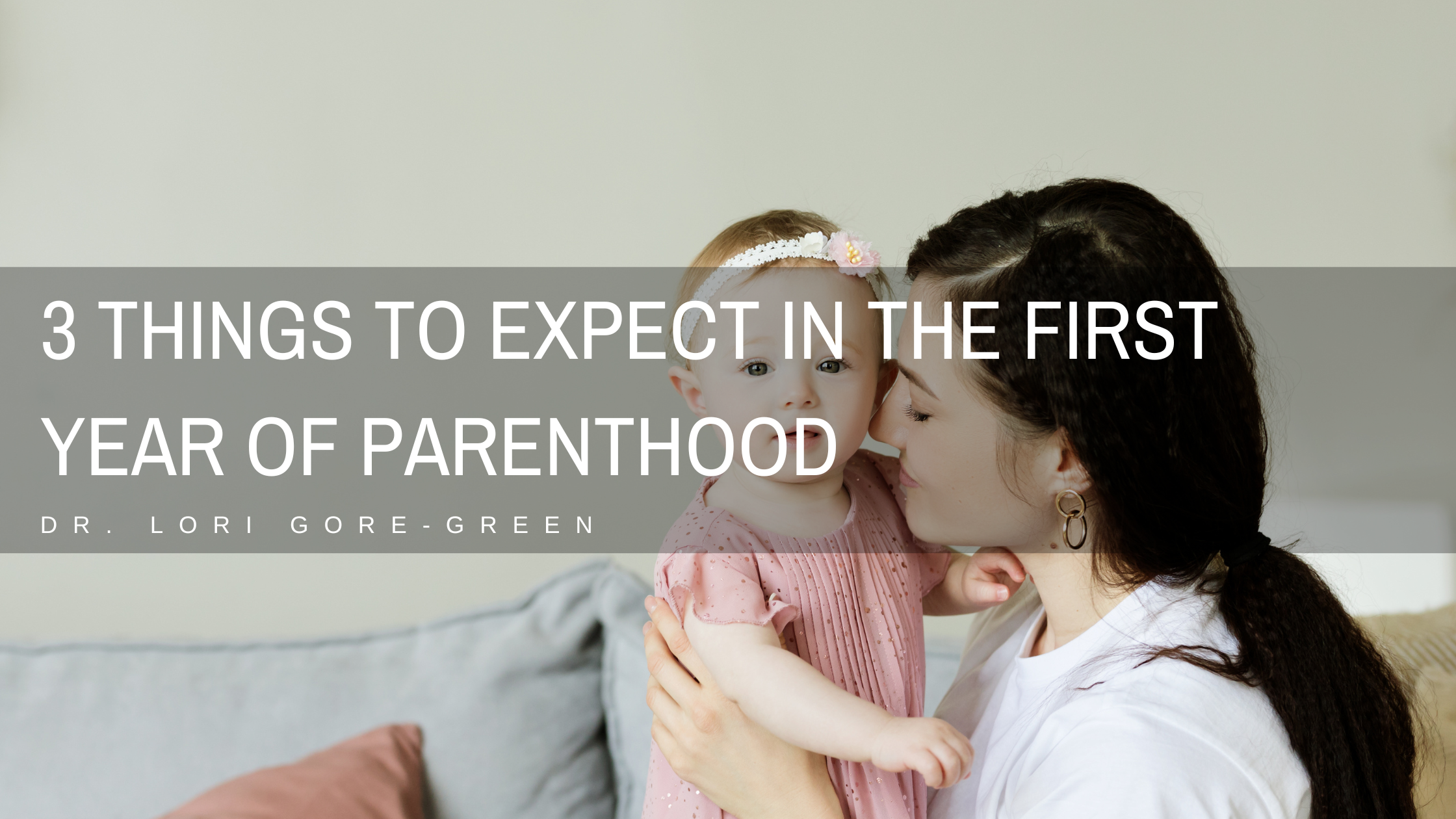 3 Things To Expect In The First Year Of Parenthood | Dr. Lori Gore ...
