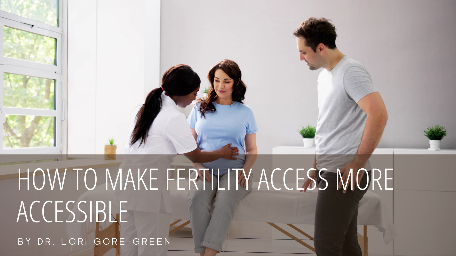 How to Make Fertility Access More Accessible | Dr. Lori Gore-Green ...