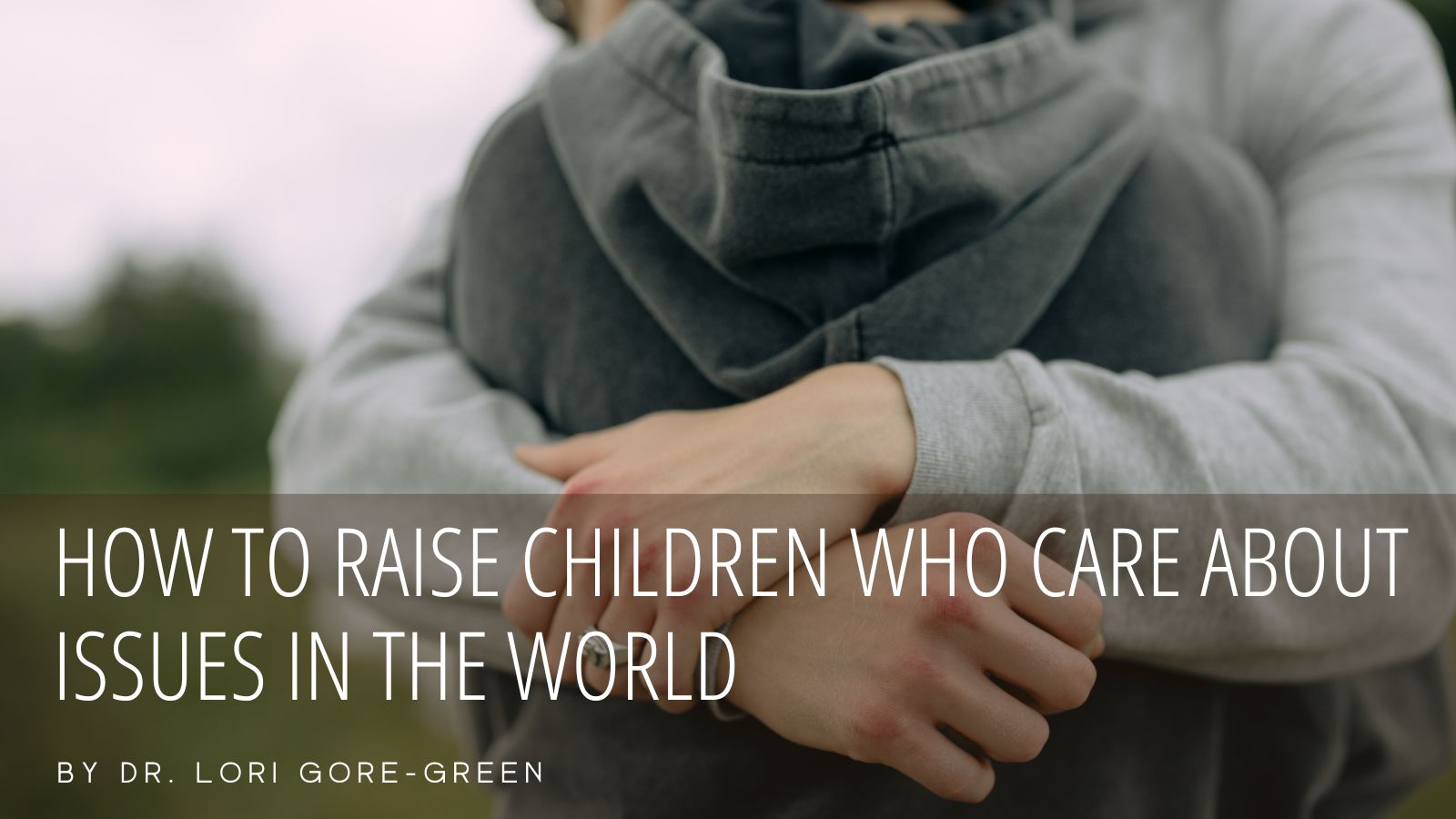 How to Raise Children Who Care About Issues in the World | Dr. Lori ...